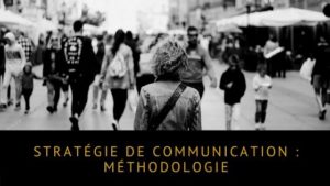Méthodologie stratégie de communication : les 7 étapes